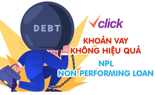 Khoản vay không hiệu quả NPL là gì? Các loại NPL hiện nay