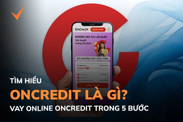OnCredit là gì? Cách vay tiền OnCredit siêu nhanh với 5 bước